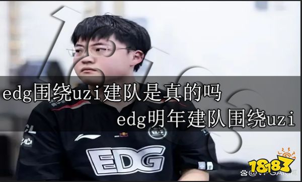 edg围绕uzi建队是真的吗 edg明年建队围绕uzi_18183英雄联盟专区