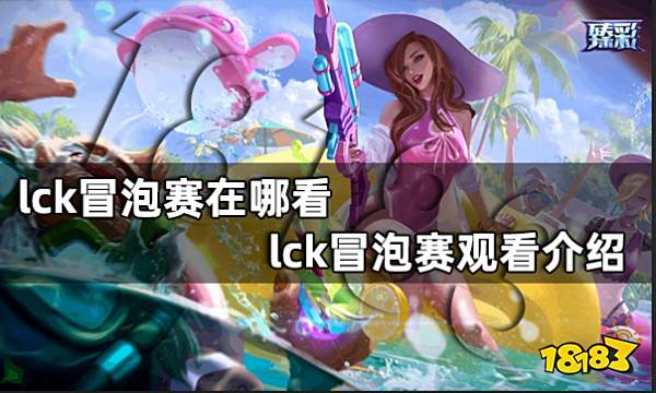lck冒泡赛在哪看 lck冒泡赛观看介绍_18183英雄联盟专区