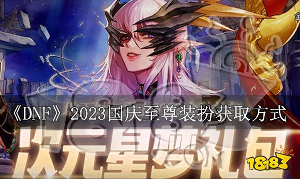 dnf2023国庆至尊装扮怎么获得 国庆至尊装扮获取方式介绍_18183地下城与勇士专区
