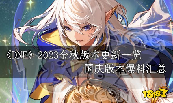dnf2023金秋版本更新一览 2023DNF国庆版本爆料汇总_18183地下城与勇士专区