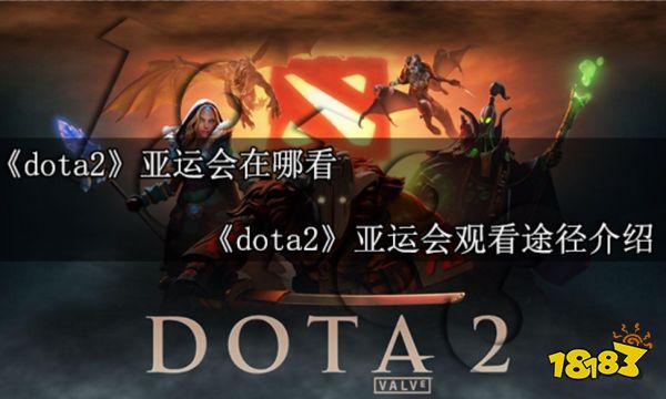 dota2亚运会在哪看 dota2亚运会观看途径介绍_18183抖音专区