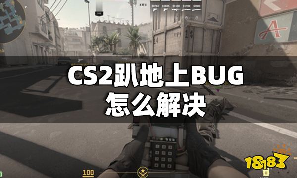 CS2趴地上BUG怎么解决 CS2趴地上BUG解决方法_18183抖音专区