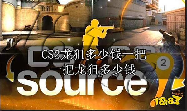 CS2龙狙多少钱一把 一把龙狙多少钱_18183抖音专区