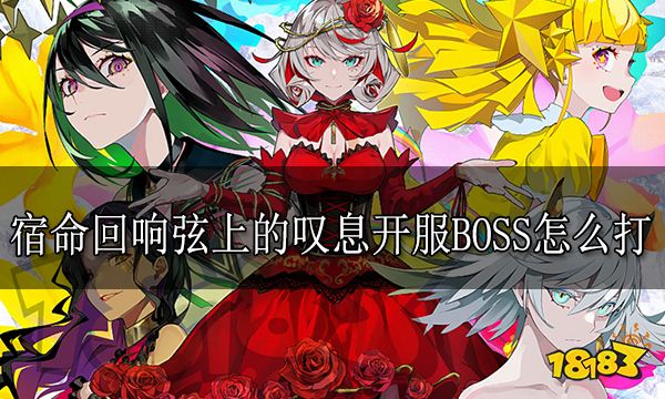 宿命回响弦上的叹息开服BOSS怎么打 宿命回响BOSS打法攻略_18183宿命回响专区
