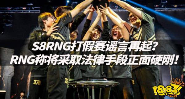 LOL资讯：S8RNG打假赛谣言再起？RNG称将采取法律手段正面硬刚！_18183抖音专区