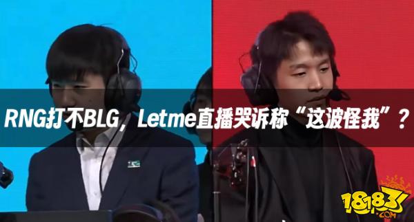 LOL资讯：RNG打不BLG，Letme直播哭诉称“这波怪我”？_18183抖音专区