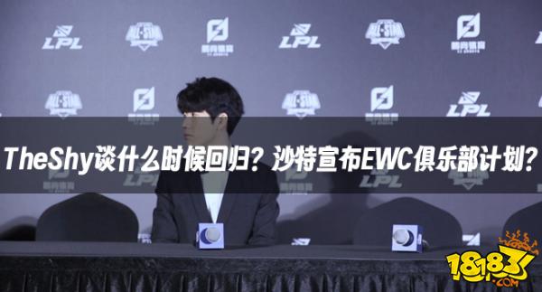 LOL资讯：TheShy谈什么时候回归？沙特宣布EWC俱乐部计划？_18183抖音专区