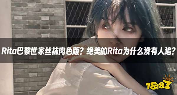 Rita巴黎世家丝袜肉色版？绝美的Rita为什么没有人追？_18183.com