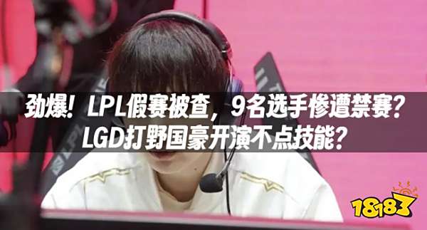 劲爆！LPL假赛被查，9名选手惨遭禁赛？LGD打野国豪开演不点技能？_18183.com
