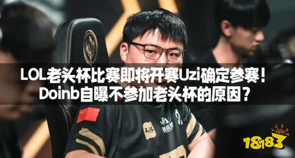 LOL老头杯比赛即将开赛Uzi确定参赛！Doinb自曝不参加老头杯的原因？_18183.com