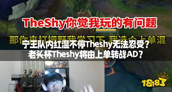 宁王队内红温不停Theshy无法忍受？老头杯Theshy将由上单转战AD？_18183.com