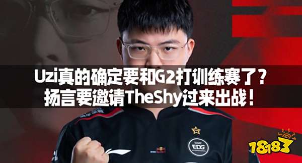 Uzi真的确定要和G2打训练赛了？扬言要邀请TheShy过来出战！_18183.com