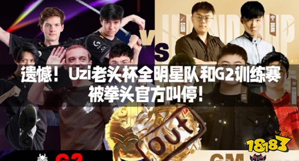 遗憾！Uzi老头杯全明星队和G2训练赛被拳头官方叫停！_18183.com