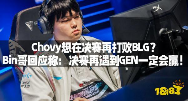 Chovy想在决赛再打败BLG？Bin哥回应称：决赛再遇到GEN一定会赢！_18183.com