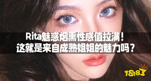 Rita魅惑烟熏性感值拉满！这就是来自成熟姐姐的魅力吗？_18183.com