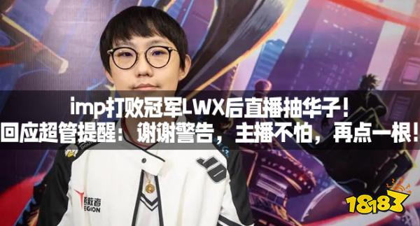 imp打败冠军LWX后直播抽华子！回应超管提醒：谢谢警告，主播不怕，再点一根！_18183.com