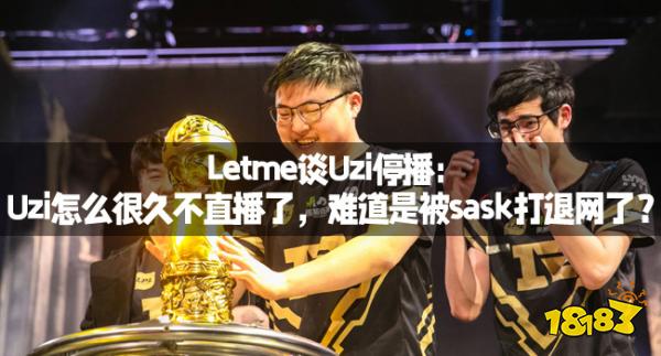 Letme谈Uzi停播：Uzi怎么很久不直播了，难道是被sask打退网了？_18183.com