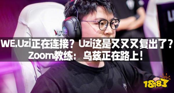 WE.Uzi正在连接？Uzi这是又又又复出了？Zoom教练：乌兹正在路上！_18183.com