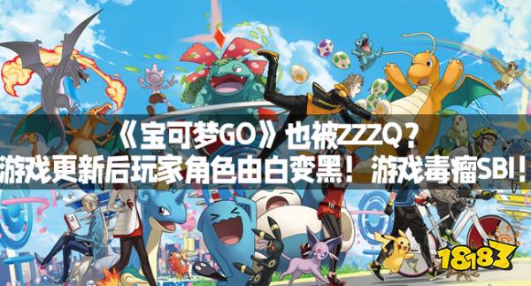 《宝可梦GO》也被ZZZQ？游戏更新后玩家角色由白变黑！游戏毒瘤SBI！_18183.com