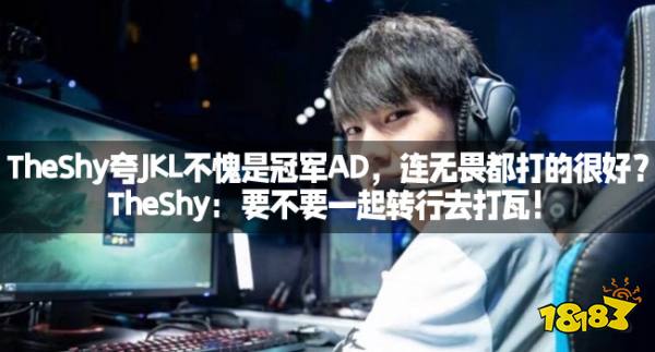 TheShy夸JKL不愧是冠军AD，连无畏都打的很好？TheShy：要不要一起转行去打瓦！_18183.com