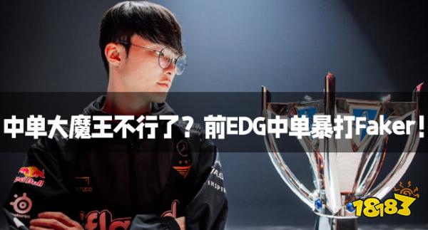 中单大魔王不行了？前EDG中单暴打Faker！_18183.com