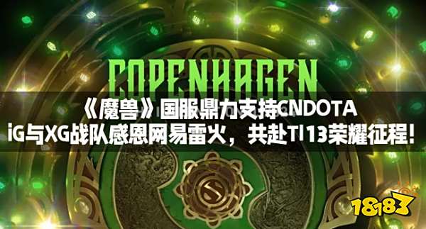 《魔兽》国服鼎力支持CNDOTA：iG与XG战队感恩网易雷火，共赴TI13荣耀征程！_18183.com