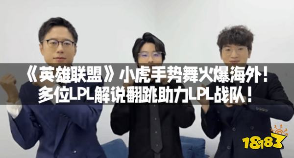 《英雄联盟》小虎手势舞火爆海外！多位LPL解说翻跳助力LPL战队！_18183.com